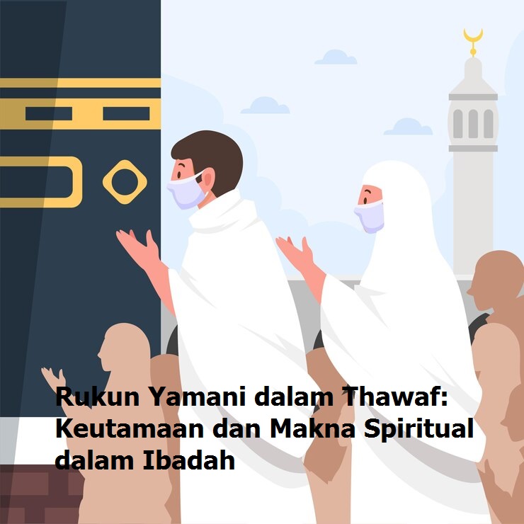 Rukun Yamani dalam Thawaf: Keutamaan dan Makna Spiritual dalam Ibadah